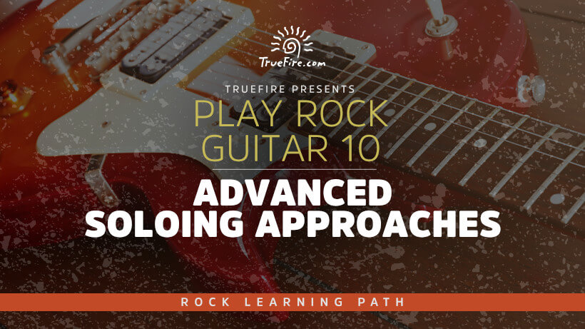Play Rock Guitar 10: Advanced Soloing Approaches - TrueFire